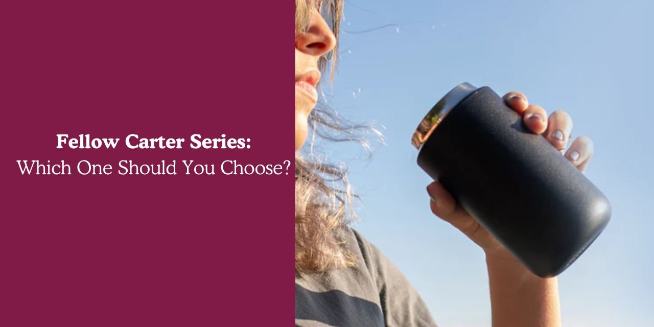 Fellow Carter Series – Which One Should You Choose? – Something's Brewing