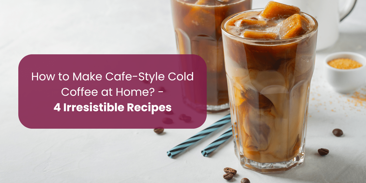 How to Make Cafe-Style Cold Coffee at Home? - 4 Irresistible Recipes ...